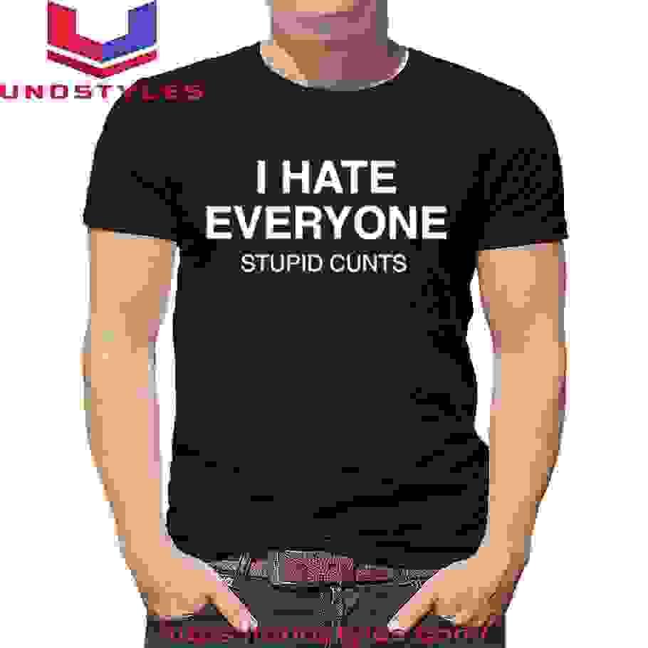 I Hate Everyone Stupid Cunt shirt