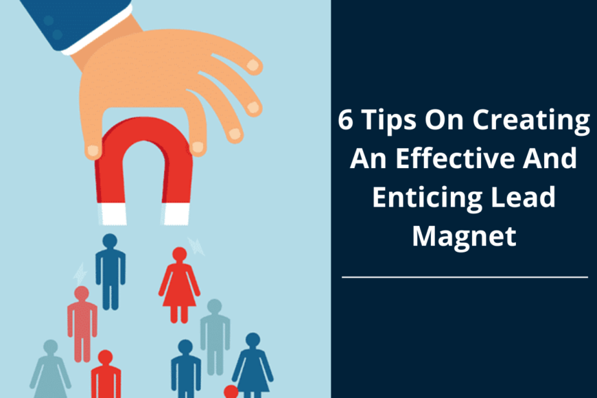 6 Tips On Creating An Effective And Enticing Lead Magne...