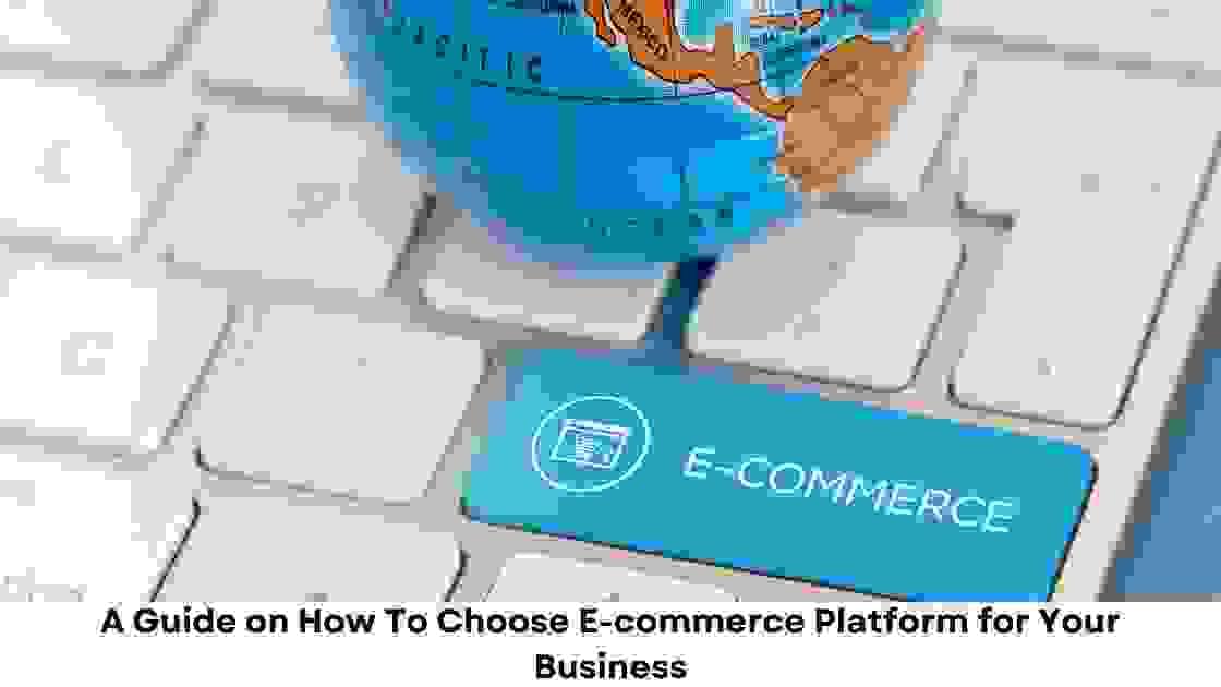 A Guide on How To Choose E-commerce Platform for Your B...