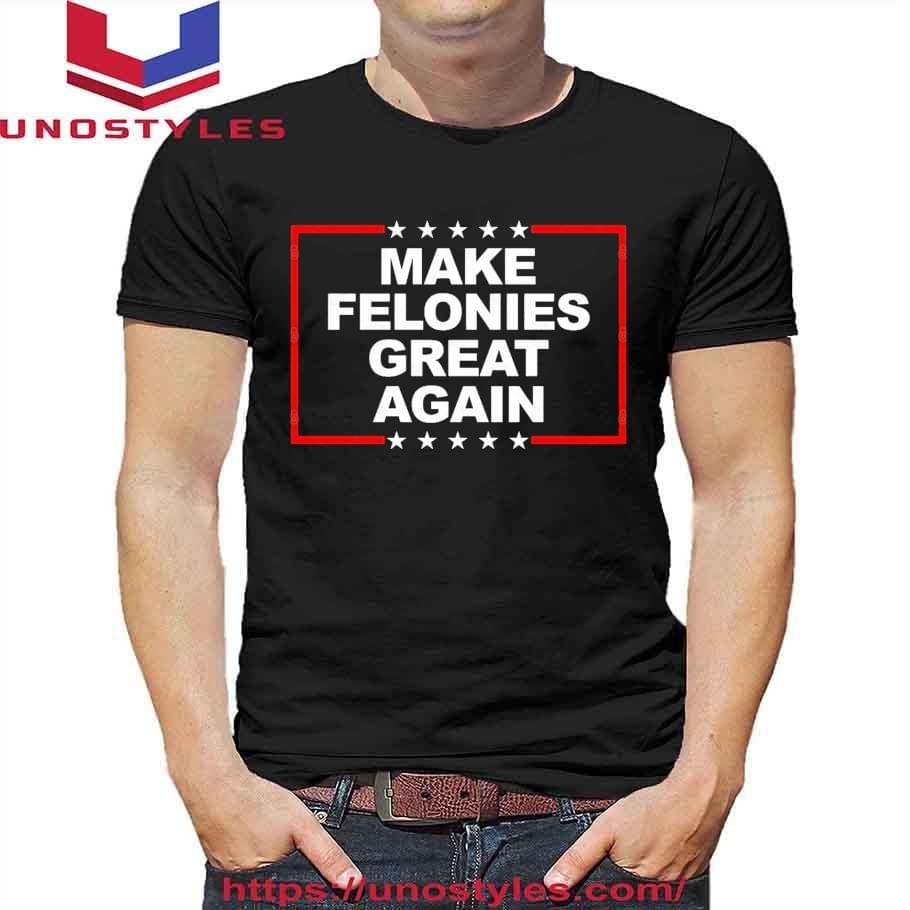 Make Felonies Great Again Shirt