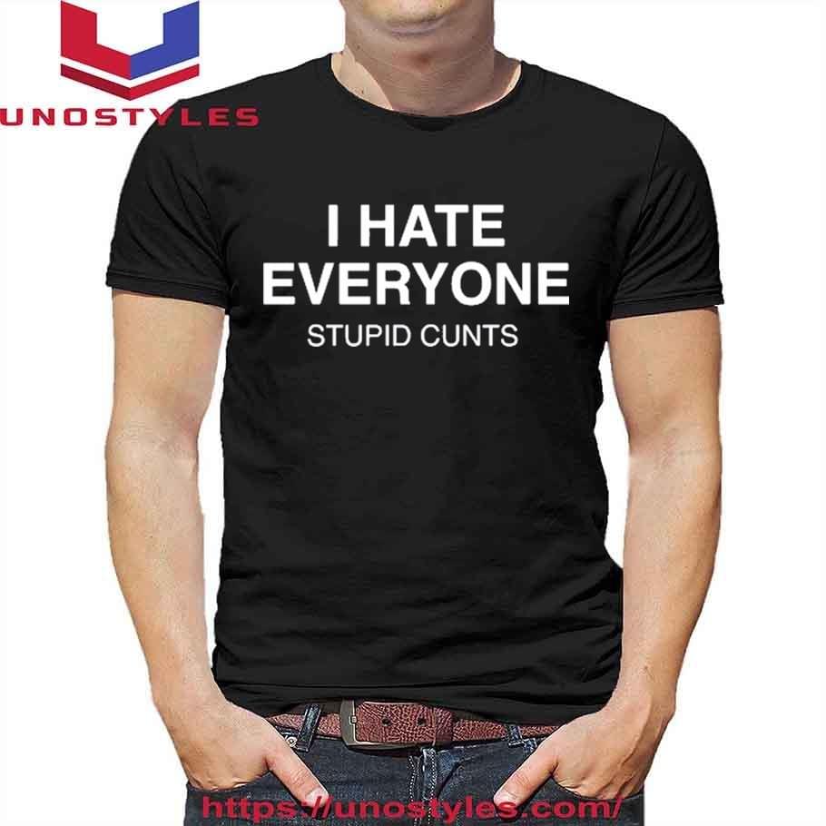 I Hate Everyone Stupid Cunt shirt