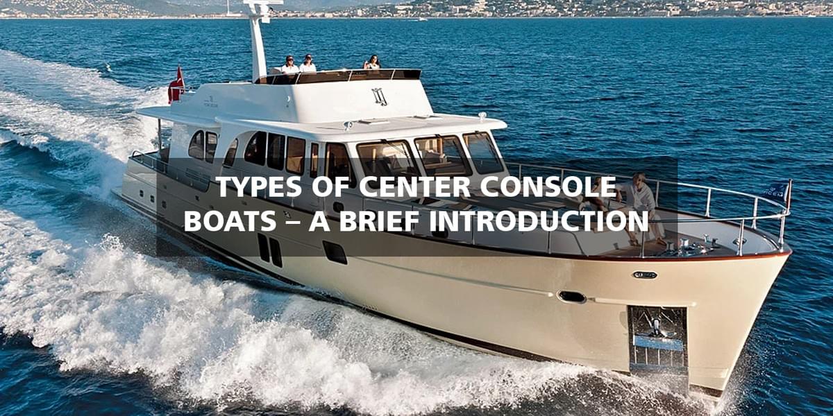 Types of Center Console boats – A Brief Introduction