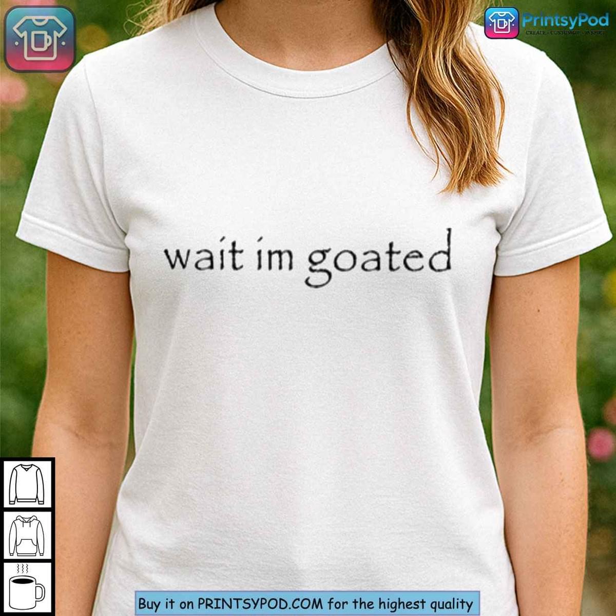 Wait Im Goated Meme Statement Shirt for Gen Z Confidenc...