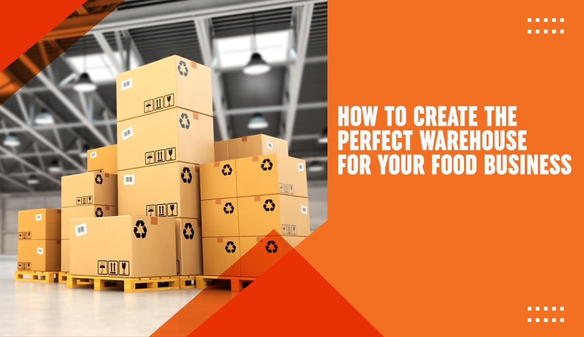 How To Create The Perfect Warehouse For Your Food Busin...