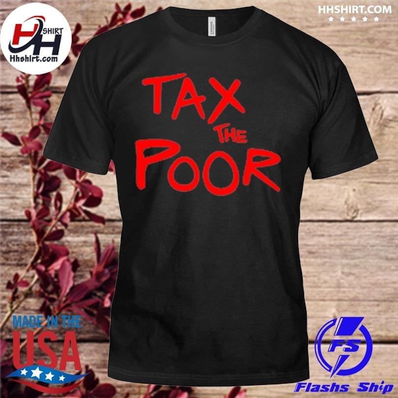 Hhshirt - Tax the poor shirt